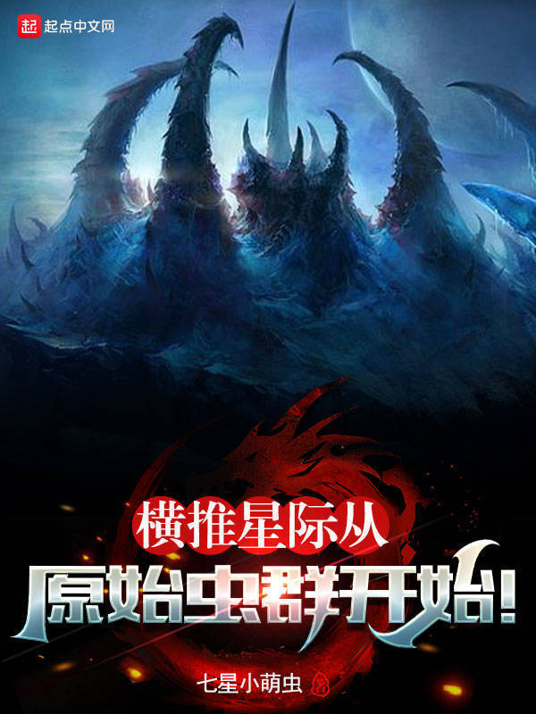 《横推星际从原始虫群开始》小说在线阅读-首发起点中文网