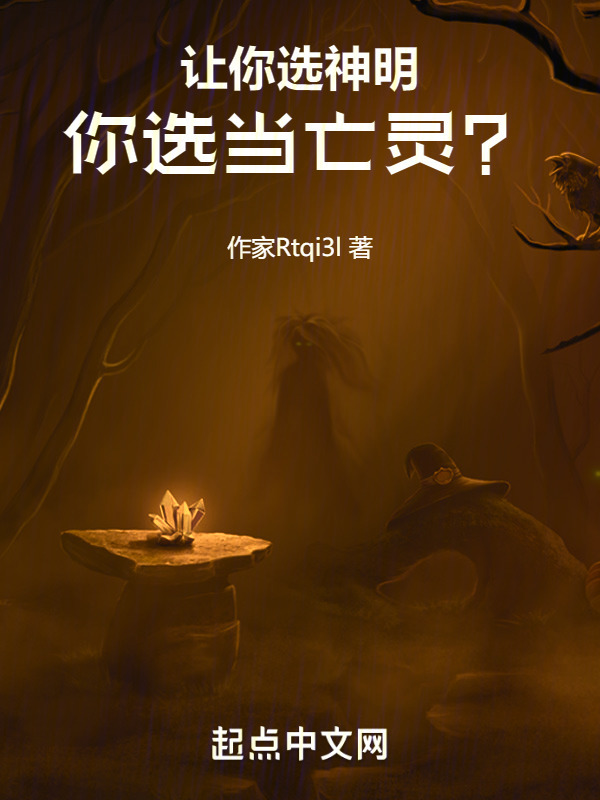 《让你选神明，你选当亡灵？》小说在线阅读 首发起点中文网