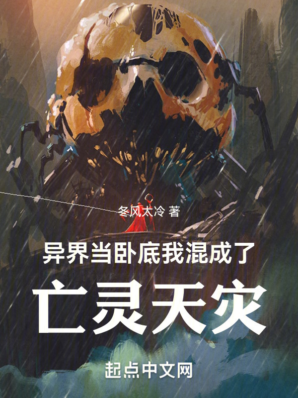《异界当卧底，我混成了亡灵天灾》小说在线阅读 首发起点中文网